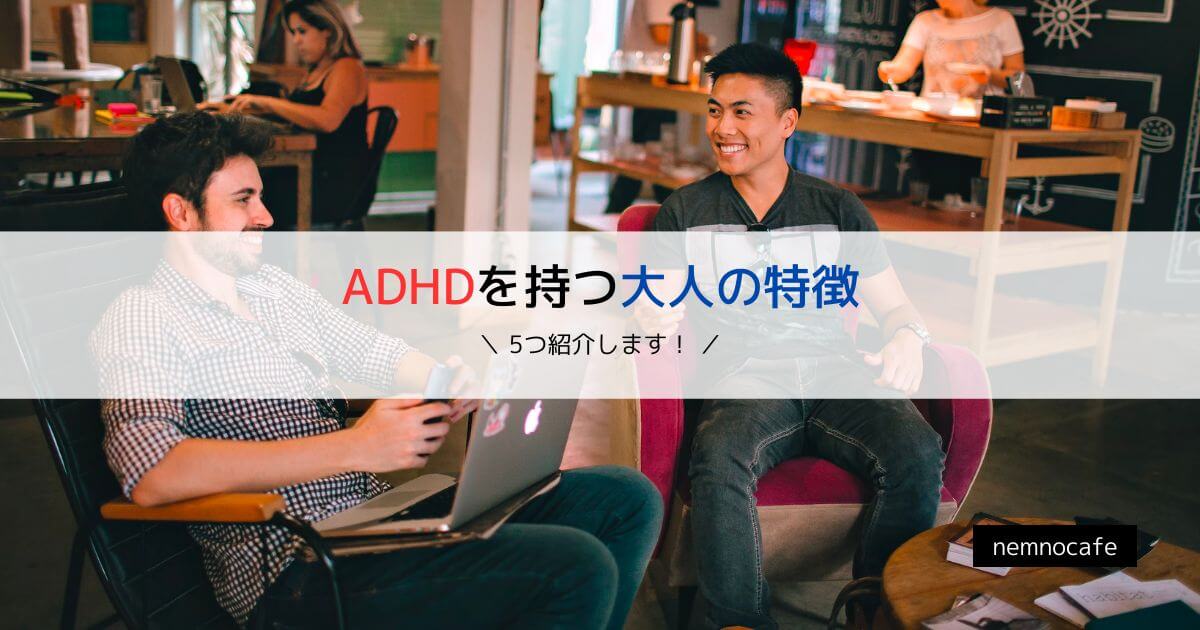 ADHDを持つ大人の特徴【5つ紹介します！】 | ねむ。のCafe
